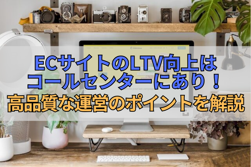 ECサイトのLTV向上はコールセンターにあり！高品質な運営のポイントを解説 | MARKEMIST(マルケミスト)MA-マーケティングオートメーションツール